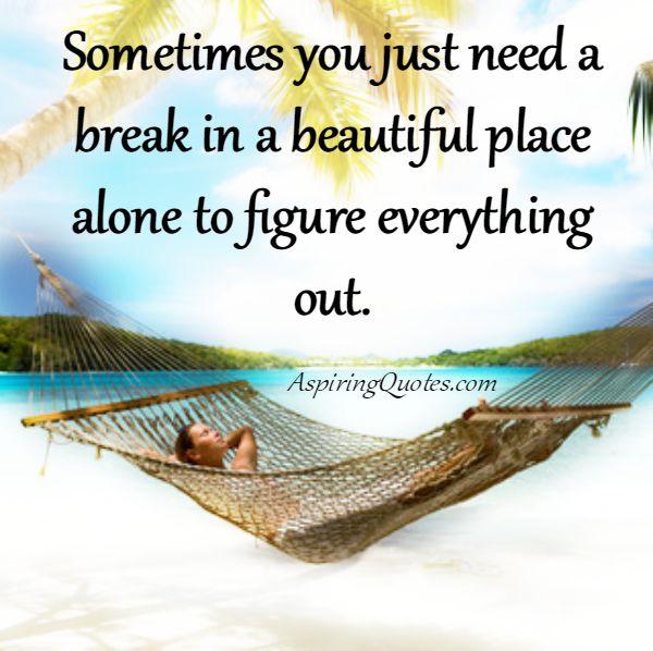 Sometimes you just need a break - Aspiring Quotes Sometimes you just need a break - Aspiring Quotes